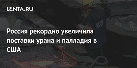Россия рекордно увеличила поставки урана и палладия в США Рынки