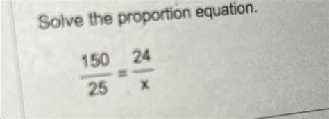 Solved Solve The Proportion Equation 15025 24x