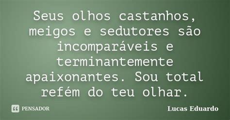 Seus Olhos Castanhos Meigos E Sedutores Lucas Eduardo Pensador