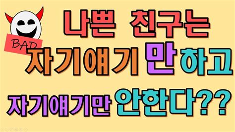 자기 얘기만 하는 나쁜 친구 자기 얘기만 안하는 나쁜 친구 나쁜 친구의 특징 10가지 1 Youtube