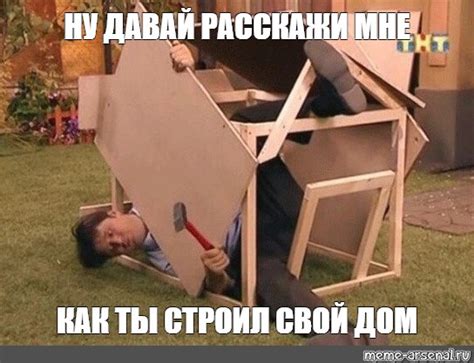 Мем НУ ДАВАЙ РАССКАЖИ МНЕ КАК ТЫ СТРОИЛ СВОЙ ДОМ Все шаблоны Meme