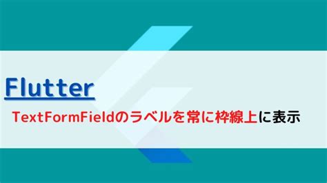 Flutter TextFormFieldのラベル label を常に always 枠線上 above border に表示するには ちょげぶろぐ