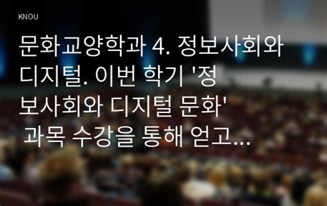 문화교양학과 4 정보사회와 디지털 이번 학기 정보사회와 디지털 문화 과목 수강을 통해 얻고자 하는 바를 쓰신 후 정보사회와 디지털 문화 교재 내용에서 가장 관심이 가는