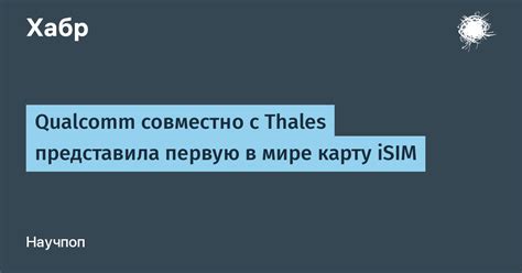 Qualcomm совместно с Thales представила первую в мире карту Isim Хабр
