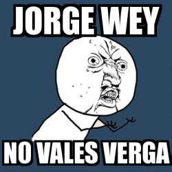 Meme Y U No Jorge Wey No Vales Verga 19605903