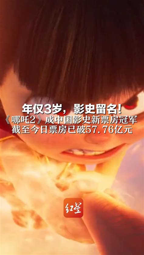年仅3岁，影史留名！《哪吒2》成中国影史新票房冠军 截至今日票房已破57 76亿元 凤凰网视频 凤凰网