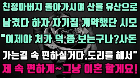 [실화사연]친정아버지 돌아가시며 산을 유산으로남겼다 하자 자기집 계약했단 시모“이제야 처가 덕 좀 보는구나사돈가는길 속 편하실거다 도리를 해서”제 속 편하게~그냥 이혼