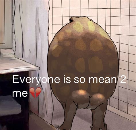 Everyone Is So Mean 2 Me 💔 Buttcheek Toad Everyone Is So Mean 2 Me 💔