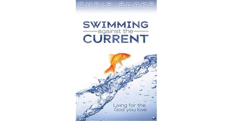 Swimming Against The Current Living For The God You Love By Chris Blake