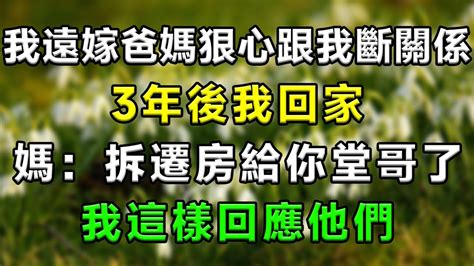 我遠嫁爸媽狠心跟我斷關係，3年後我回家，媽：拆遷房給你堂哥了，我這樣回應他們！情感故事小說家庭婚姻情感愛情夫妻家庭倫理爽文