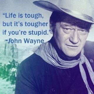 Life Is Tough Its Even Tougher If Youre Stupid John Wayne Enough