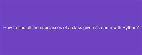 How To Find All The Subclasses Of A Class Given Its Name With Python