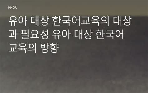 유아 대상 한국어교육의 대상과 필요성 유아 대상 한국어교육의 방향 방송통신대