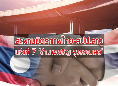 ‘เนด้า ปักหมุด สะพานมิตรภาพไทย สปป ลาว แห่งที่ 7 ‘อำนาจเจริญ สุวรรณเขต คาดศึกษาแล้วเสร็จ ก พ