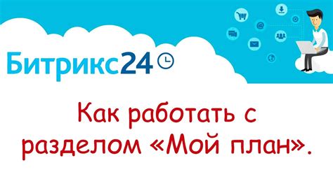 Как работать с разделом МОЙ ПЛАН в Битрикс 24 Youtube