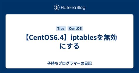 【centos6 4】iptablesを無効にする 子持ちプログラマーの日記