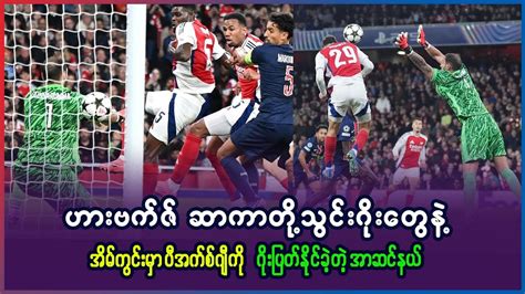 ဟားဗက်ဇ် ဆာကာတို့သွင်းဂိုးတွေနဲ့ အိမ်ကွင်းမှာ Psg ကို ဂိုးပြတ်နိုင်ခဲ့တဲ့ အာဆင်နယ် Youtube