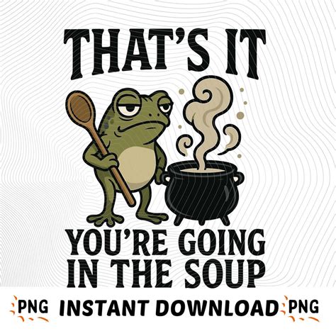 Thats It Youre Going In The Soup Png Funny Frog Png Cooking Humor