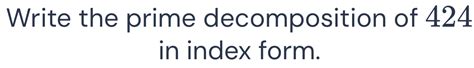 Solved Write The Prime Decomposition Of 424 In Index Form Algebra