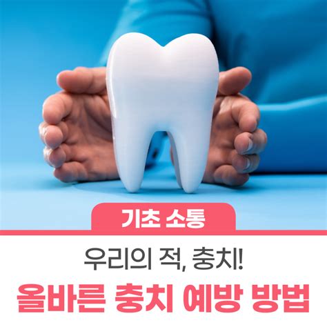 우리의 적 충치 올바른 충치 예방 방법 네이버 블로그