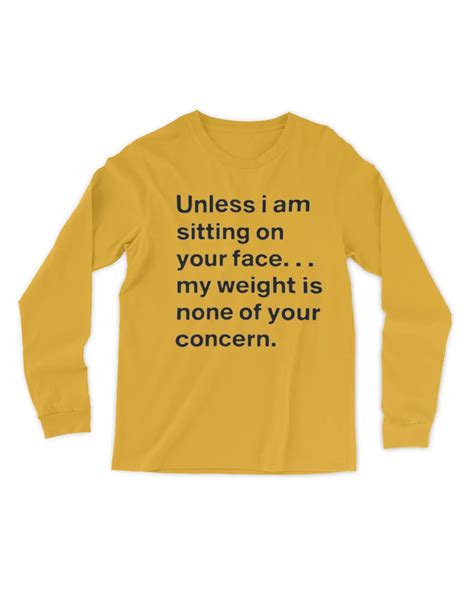 Pin On Unless I Am Sitting On Your Face My Weight