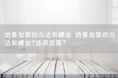 地基加固的方法有哪些 地基加固的方法有哪些 适用范围