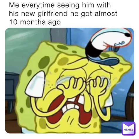 Me Everytime Seeing Him With His New Girlfriend He Got Almost 10 Months