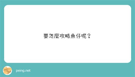 要怎麼攻略魚仔呢？ Peing 質問箱