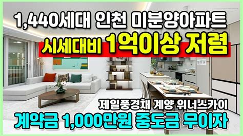 인천 미분양아파트 1억이상저렴 계약금1000만원 중도금무이자 저렴한분양가로 땡처리 마감임박 제일풍경채 계양 위너스카이 Youtube