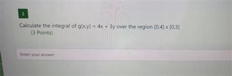 solved 3 calculate the integral of g x y 4x 3y over the