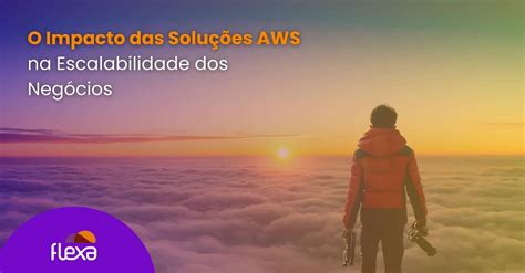 Soluções Aws Na Escalabilidade Dos Negócios Blog Flexa