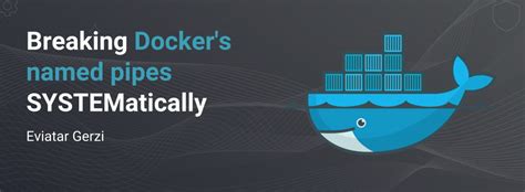 Breaking Dockers Named Pipes SYSTEMatically Eviatar Gerzi TyphoonCon