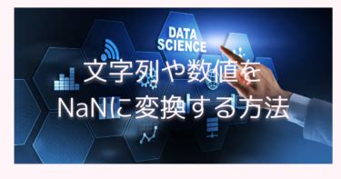 PythonでPandasを使用して文字列や数値をNaNに変換する方法データサイエンスの旅路 PythonとAIの探求者へ