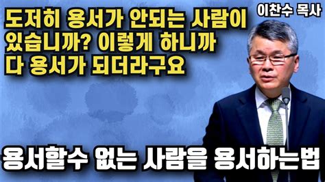 도저히 용서가 안되는 사람이 이렇게 하니까 다 용서가 되었습니다 용서할수 없는 사람을 용서 하는법 이찬수 목사 명설교 Youtube