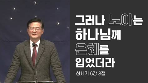 구절로 읽는 창세기 강해7 창세기 6장 8절 그러나 노아는 여호와께 은혜를 입었더라 이찬규 목사 Youtube