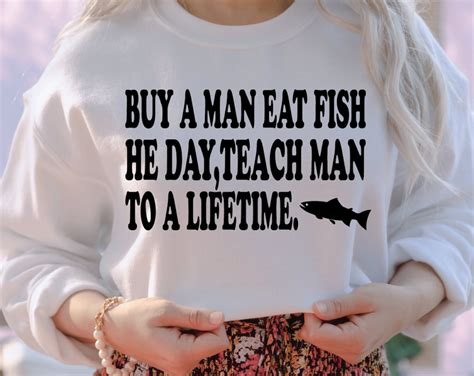 Buy A Man Eat Fish He Day Teach Fish Man To A Lifetime Funny Meme