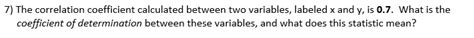 7 The Correlation Coefficient Calculated Between Two Variables Labeled X And Y Is 0 7 What