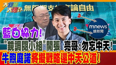 【大新聞大爆卦】藍白協力鏡調閱小組開張 亮哥勿忘中天牛煦庭諾將擬戰略還中天公道 精華版1 20240312 大新聞大爆卦