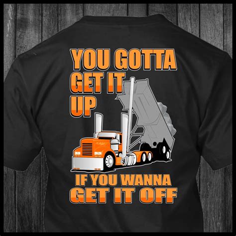 You Gotta Get It Up If You Wanna Get It Off End Dump Truck Trucker T