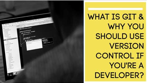 What Is Git And Why You Should Use Version Control If Youre A Developer