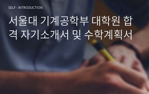 서울대 기계공학부 대학원 합격 자기소개서 및 수학계획서 자기소개서