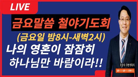 금요말씀 철야기도회 나의 영혼이 잠잠히 하나님만 바람이라 시편621 12 주반석목사방언기도치유기도기름부음영찬양성령의불질병치유성막기도내적치유축사