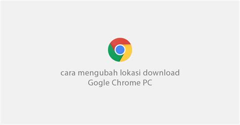 Cara Ubah Lokasi Folder Download Chrome Pc Mudah