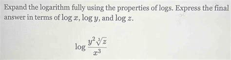 Solved Expand The Logarithm Fully Using The Properties Of Logs