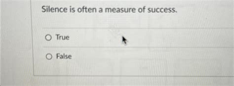 Solved Silence Is Often A Measure Of Successtruefalse