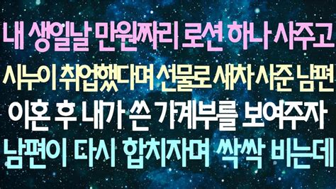 내 생일에 만 원짜리 로션 하나 선물하고 시누이가 취업했다며 새 차를 사준 남편이 이혼 후 내가 쓴 가계부를 보더니 다시 합치자고 애원하고 있어 Youtube