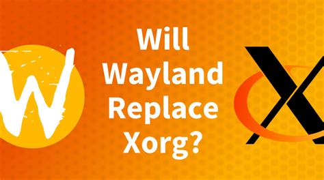 Wayland Vs Xorg Will Wayland Replace Xorg