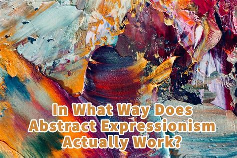 In What Way Does Abstract Expressionism Actually Work Anita Louise Art