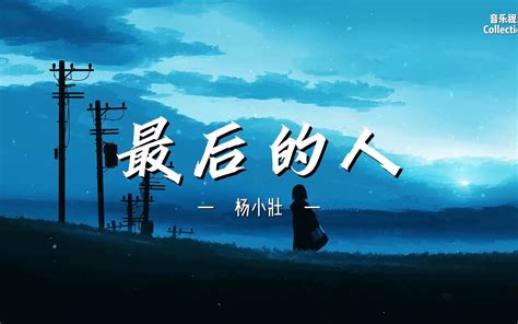 【日推歌单】最后的人 杨小壮 最后是我一个人走过这片海 看着谁在对岸留下一句对白 音乐视界collectio 音乐视界