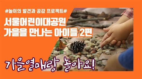 서울어린이대공원 놀이공감 프로젝트 가을열매랑 놀아요 Youtube